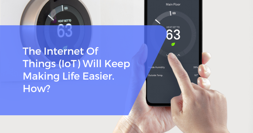The Internet Of Things (IoT) Will Keep Making Life Easier. How?